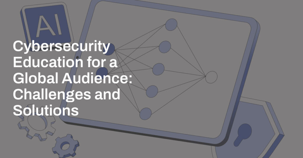 Cybersecurity Education for a Global Audience: Challenges and Solutions
